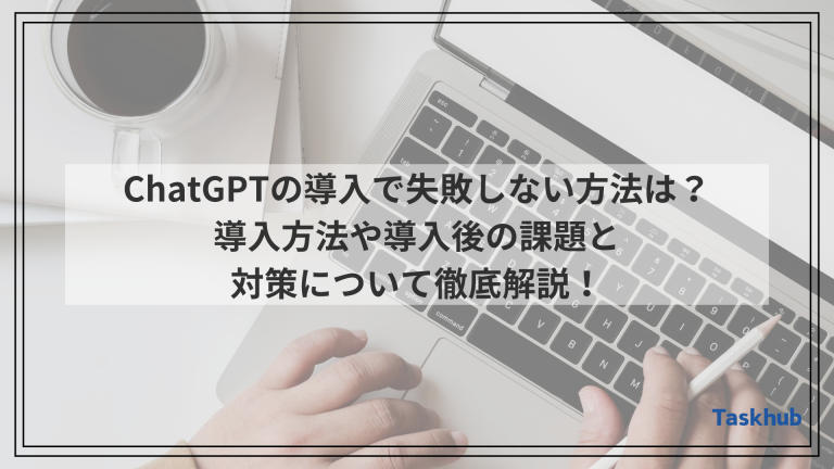 ChatGPTの導入で失敗しない方法は？導入方法や導入後の課題と対策について徹底解説！ | Taskhub Managine