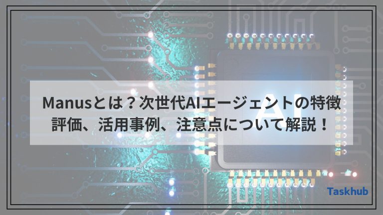 Manusとは？次世代AIエージェントの特徴、評価、活用事例、注意点について解説！ | Taskhub Managine