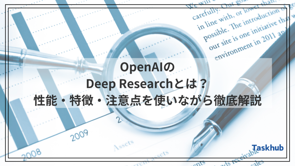 OpenAIのDeep Researchとは？性能・特徴・注意点を使いながら徹底解説 – Taskhub